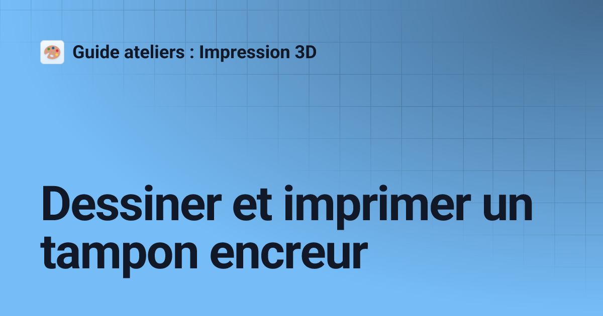 Dessiner et imprimer un tampon encreur | Guide ateliers : Impression 3D